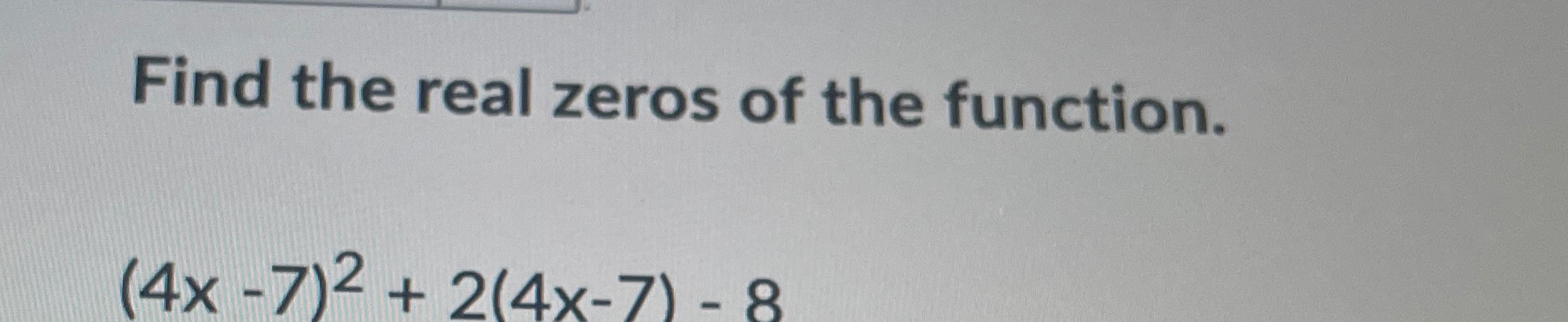 Solved Find the real zeros of the function.(4x-7)2+2(4x-7)-8 | Chegg.com