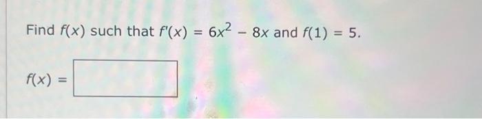 Solved Find f(x) such that f′(x)=6x2−8x and f(1)=5 f(x)=Find | Chegg.com
