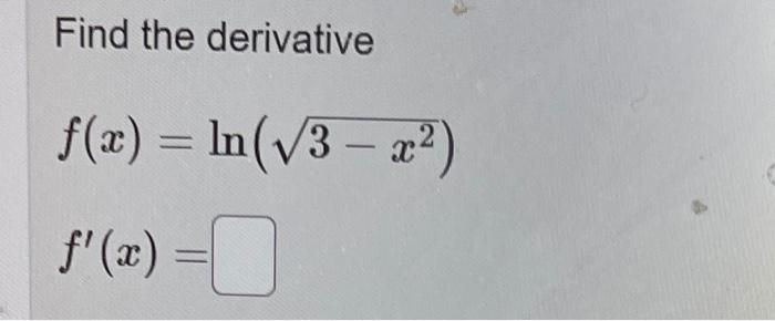 Solved Find the derivative f(x) = ln(V3 – x2) f'(x) f(x) = | Chegg.com