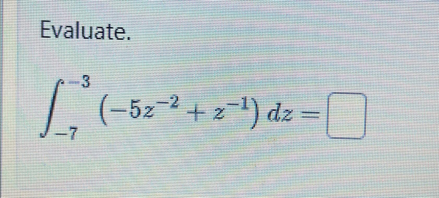 Solved Evaluate.∫-7-3(-5z-2+z-1)dz= | Chegg.com
