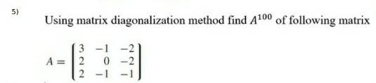 Solved 5) Using matrix diagonalization method find A100 of | Chegg.com