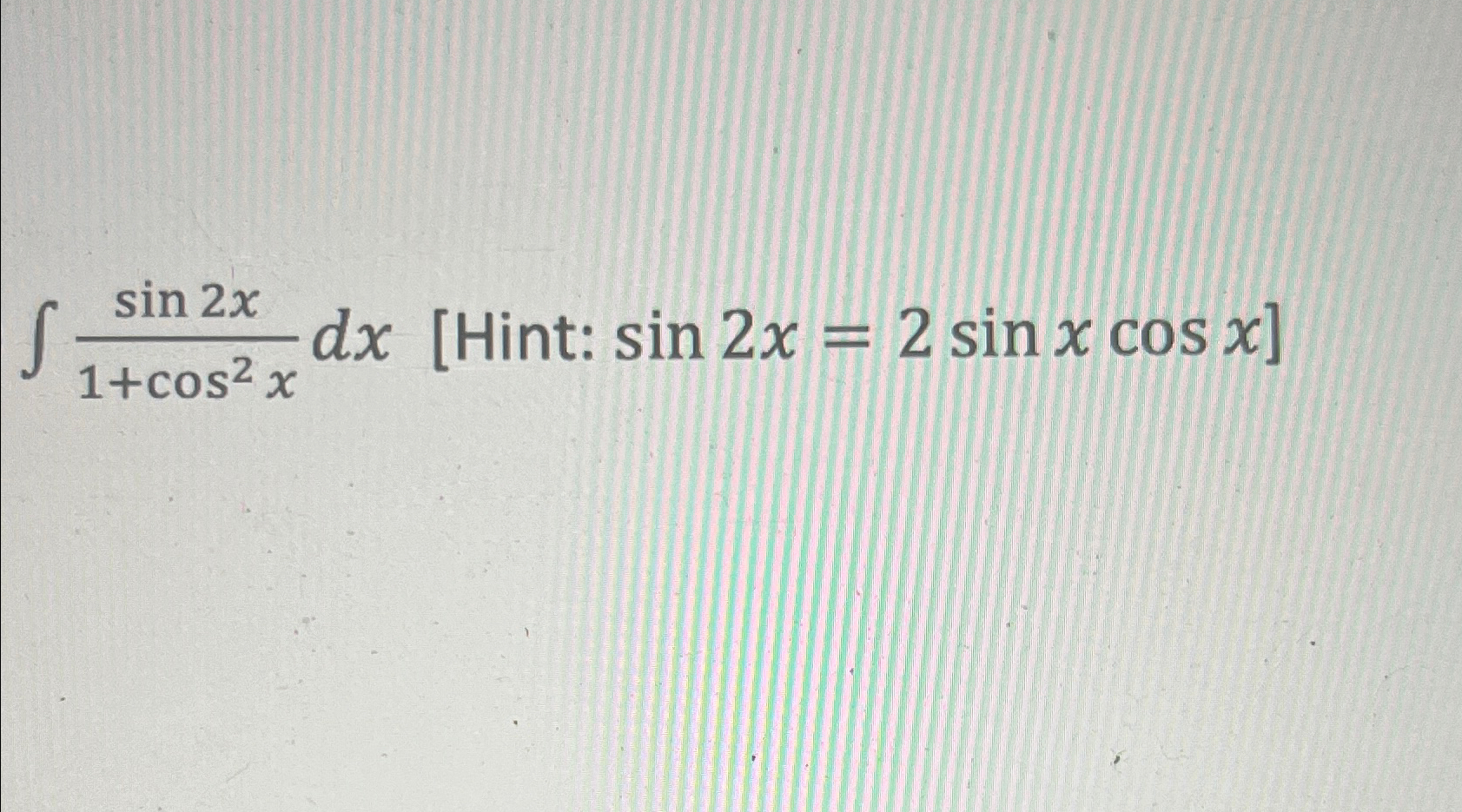 Solved ∫﻿﻿sin2x1+cos2xdx [Hint: [:sin2x=2sinxcosx} | Chegg.com
