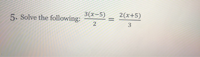 Solved 5. Solve the following: 3(x-5) 2(x+5) 2 3 | Chegg.com