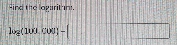 Solved Find the logarithm. log(100, 000) = | Chegg.com