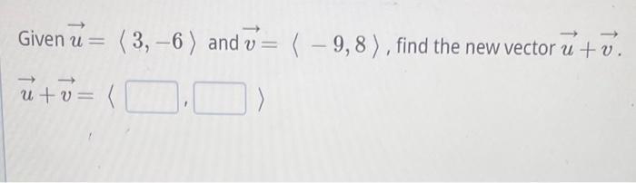 Solved Given u= 3,−6 and v= −9,8 , find the new vector u+v | Chegg.com