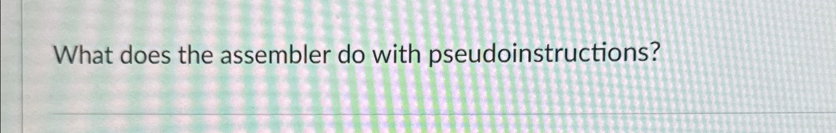 Solved What does the assembler do with pseudoinstructions? | Chegg.com