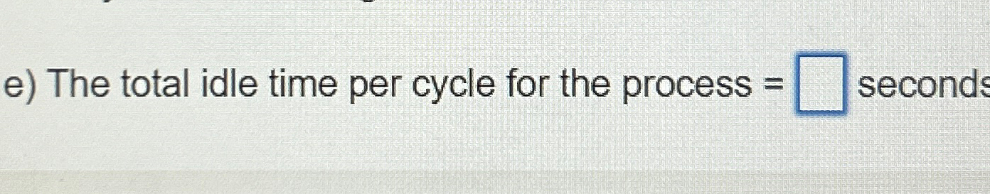 Solved E ﻿the Total Idle Time Per Cycle For The Process
