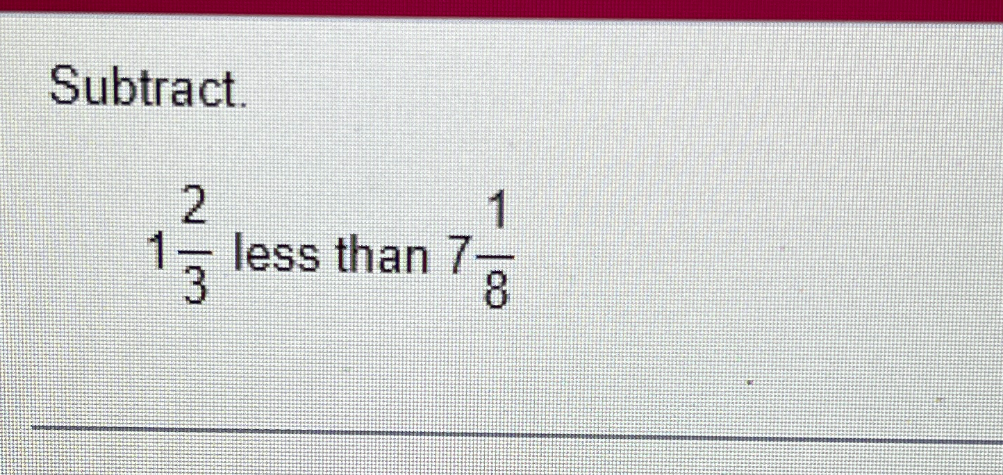Solved Subtract.123 ﻿less than 718 | Chegg.com