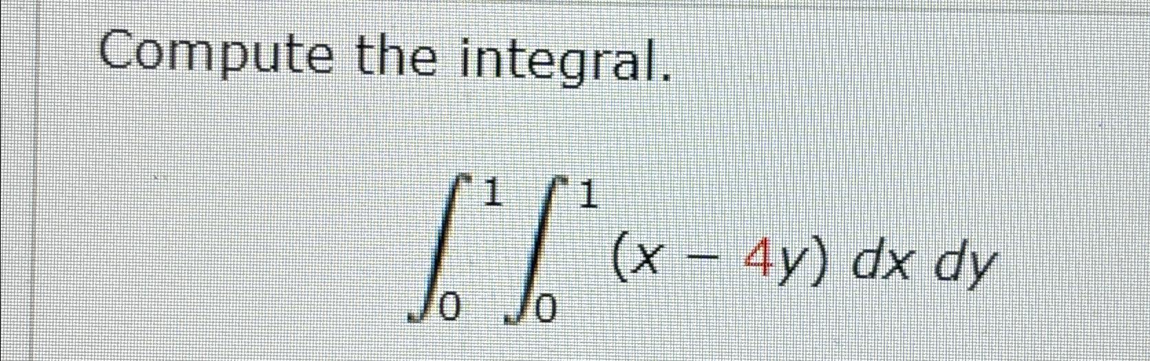 Solved Compute the integral.∫01∫01(x-4y)dxdy | Chegg.com