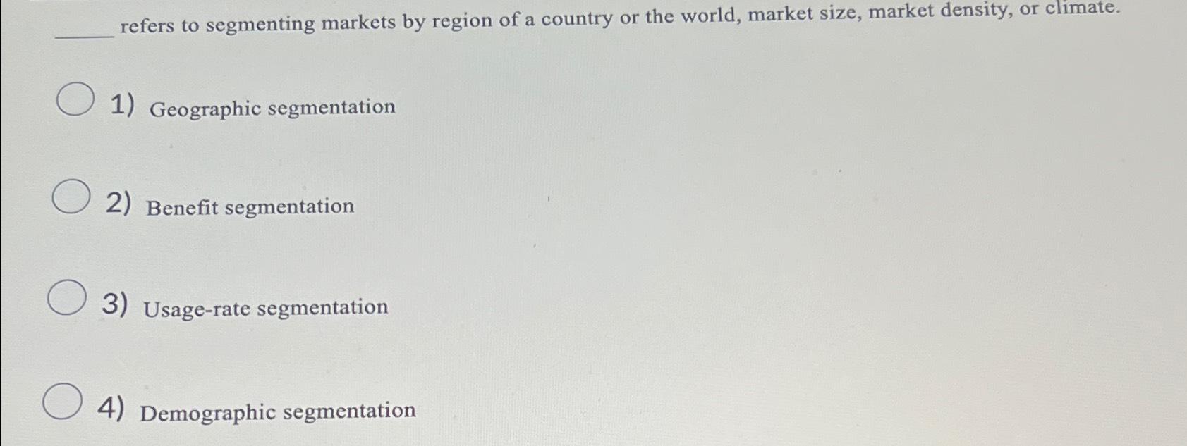 Solved refers to segmenting markets by region of a country | Chegg.com