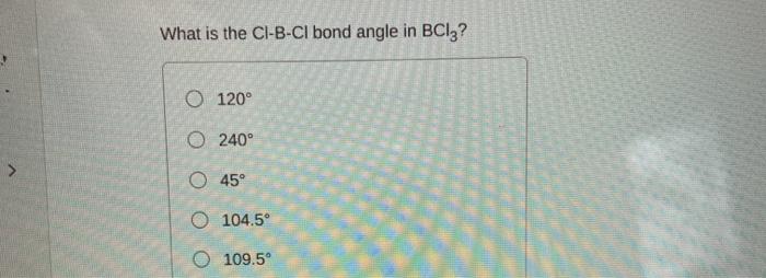 Solved What is the CI-B-Cl bond angle in BCl3? O 120° 0 240° | Chegg.com
