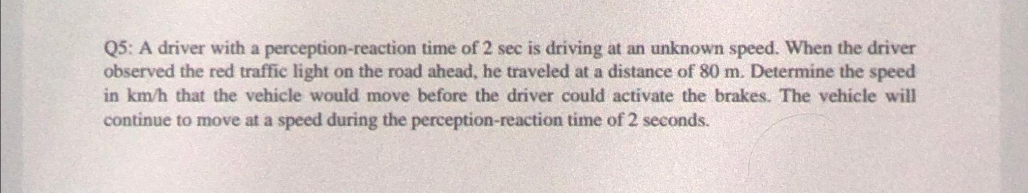 Solved Q5: A driver with a perception-reaction time of 2sec | Chegg.com