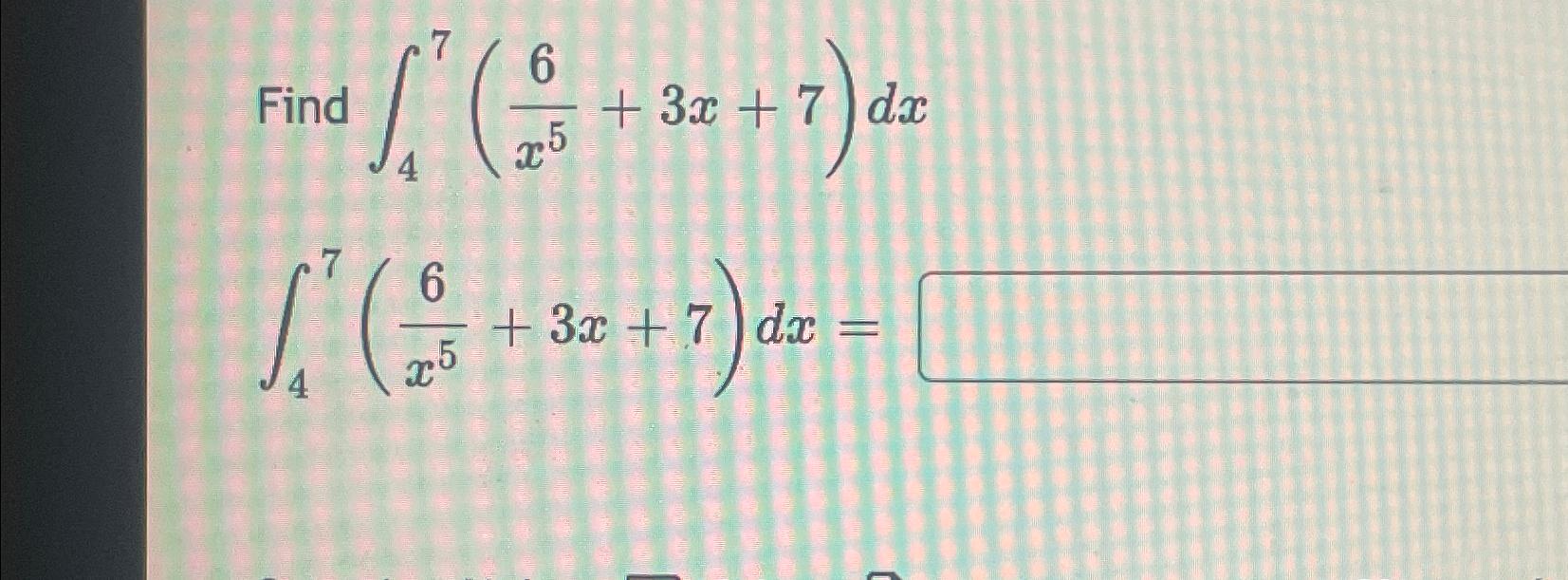 Solved Find ∫47(6x5+3x+7)dx∫47(6x5+3x+7)dx= | Chegg.com