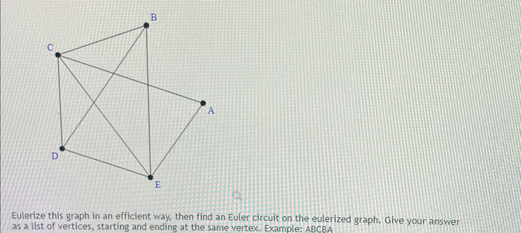 Solved Eulerize this graph in an efficient way, then find an | Chegg.com Solved Eulerize this graph in an efficient way, then find an | Chegg.com
