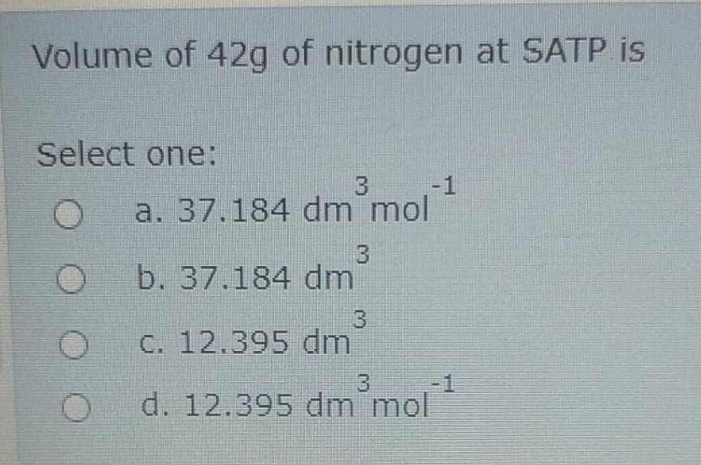 Solved Volume of 42g of nitrogen at SATP is Select one: 3 a. | Chegg.com