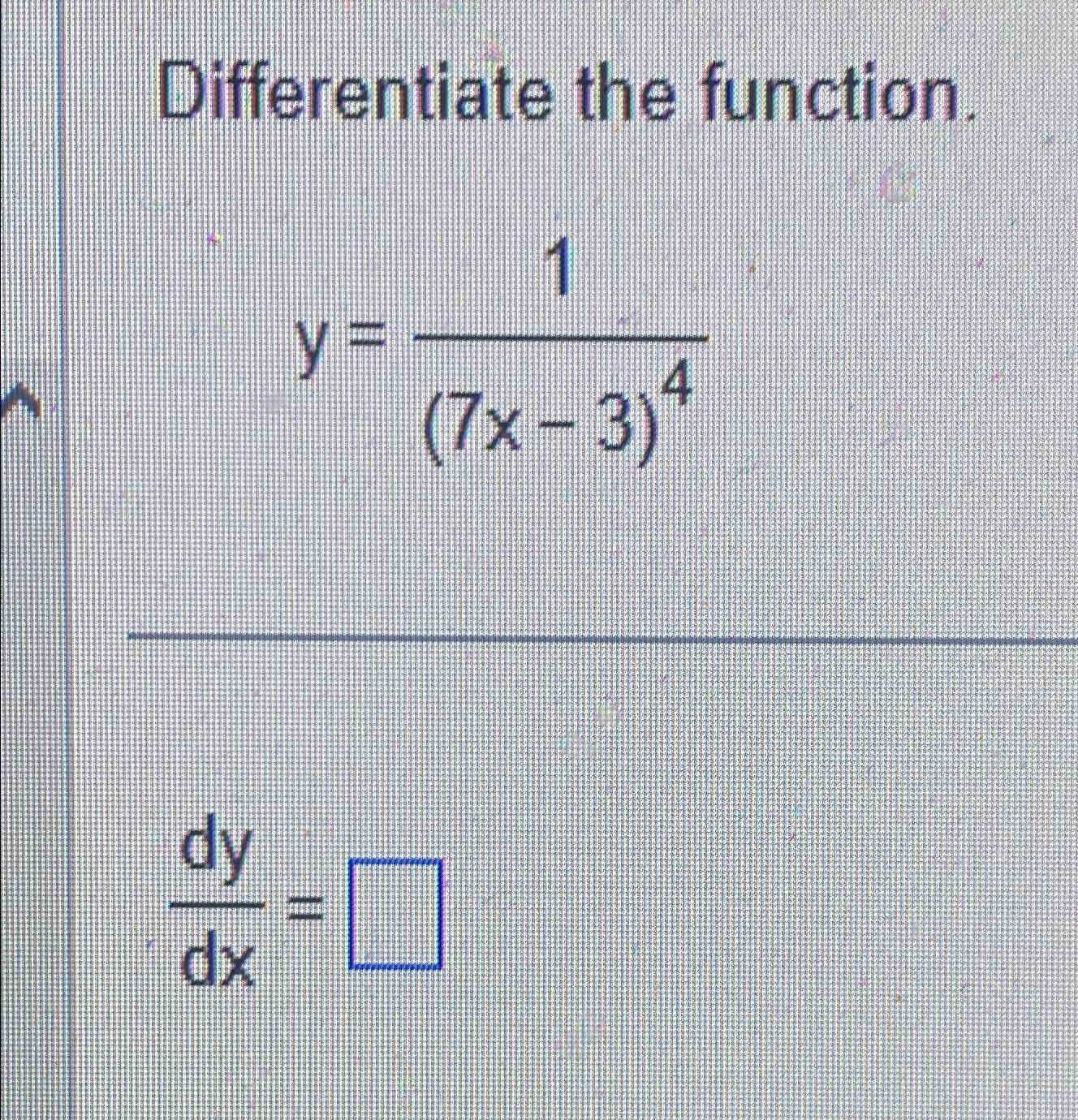 Solved Differentiate the function.y=1(7x-3)4dydx= | Chegg.com