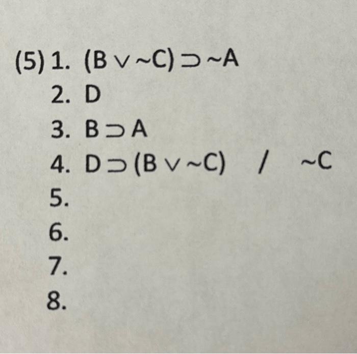 (5) 1. (Bv~C) ~A 2. D 3. BDA 4. DD (B V~C) / ~C 5. 6. | Chegg.com