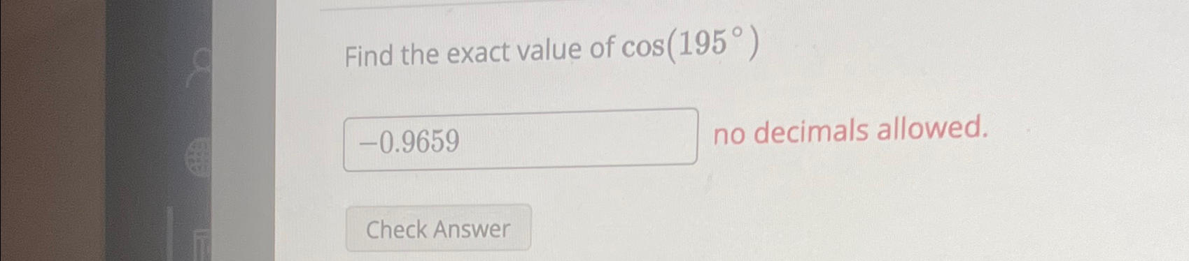 Solved Find the exact value of cos(195°)no decimals allowed. | Chegg.com