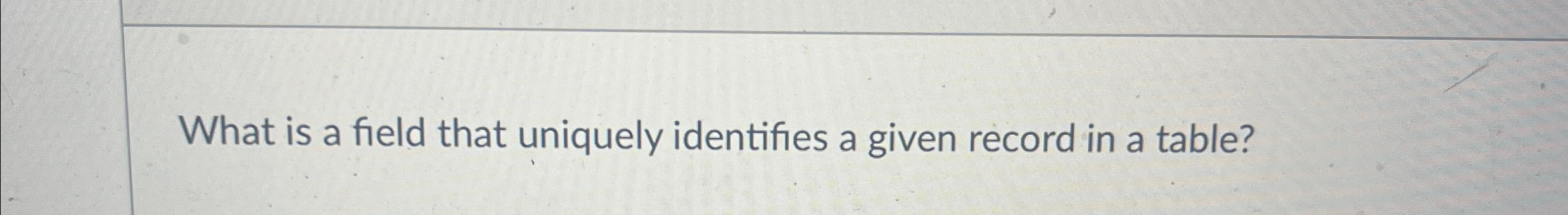 Solved What is a field that uniquely identifies a given | Chegg.com