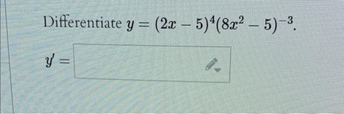 Solved Differentiate y = (2x – 5)^(8x2 – 5)-3. y = | Chegg.com