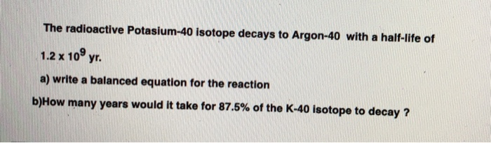 Solved The radioactive Potasium-40 isotope decays to | Chegg.com