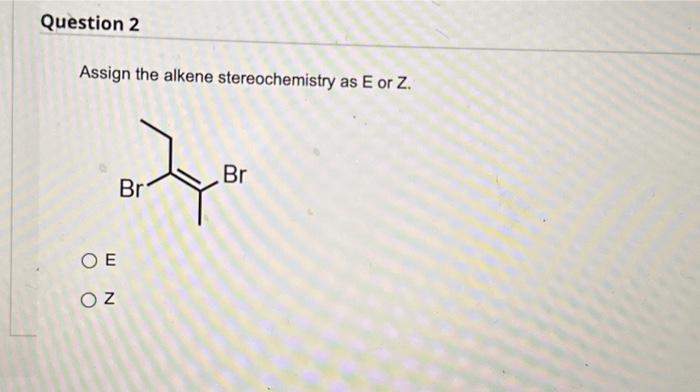 Solved Assign the alkene stereochemistry as E or Z. | Chegg.com