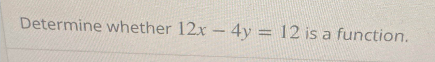 Solved Determine whether 12x-4y=12 ﻿is a function. | Chegg.com