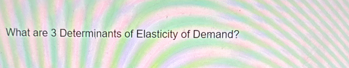 Solved What are 3 ﻿Determinants of Elasticity of Demand? | Chegg.com