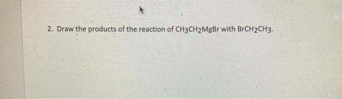Solved 2. Draw the products of the reaction of CH3CH2MgBr | Chegg.com