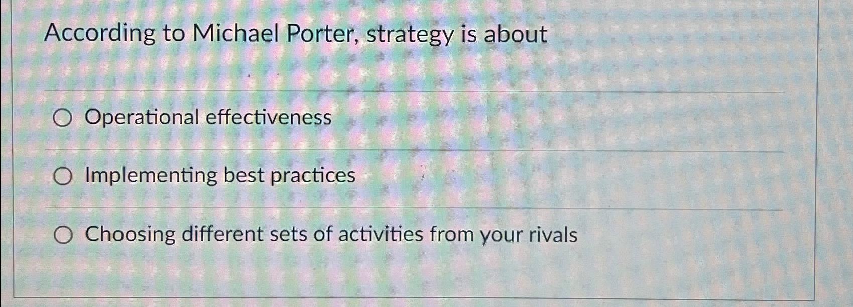 Solved According to Michael Porter, strategy is | Chegg.com