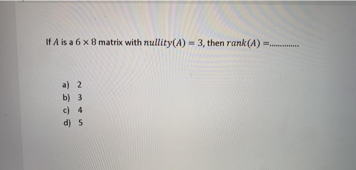 Solved If A is a 6 x 8 matrix with nullity(A) = 3, then | Chegg.com