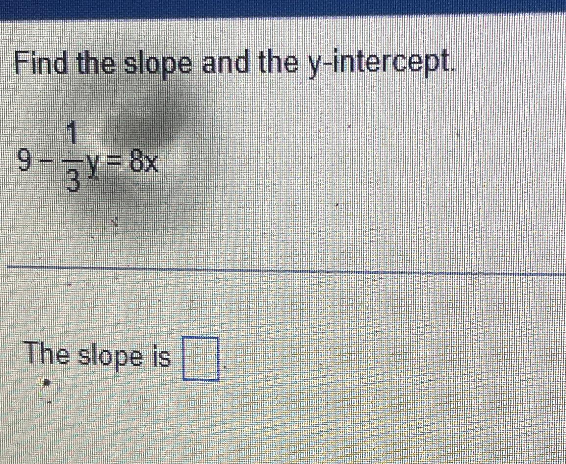Solved Find the slope and the y-intercept.9-13y=8xThe slope | Chegg.com