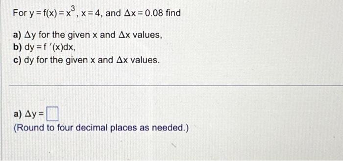 Solved For y=f(x)=x3,x=4, and Δx=0.08 find a) Δy for the | Chegg.com