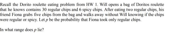 Solved Recall the Dorito roulette eating problem from HW 1. | Chegg.com