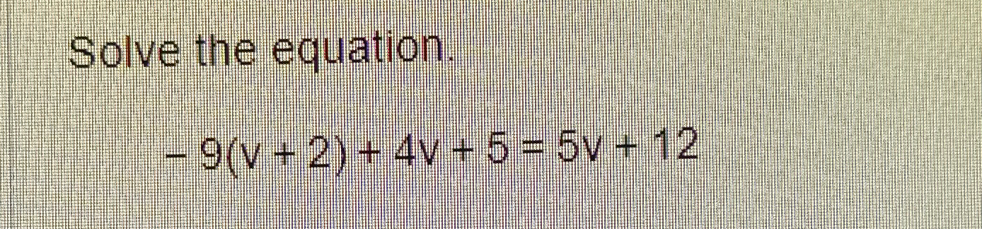 Solved Solve the equation.-9(v+2)+4v+5=5v+12 | Chegg.com