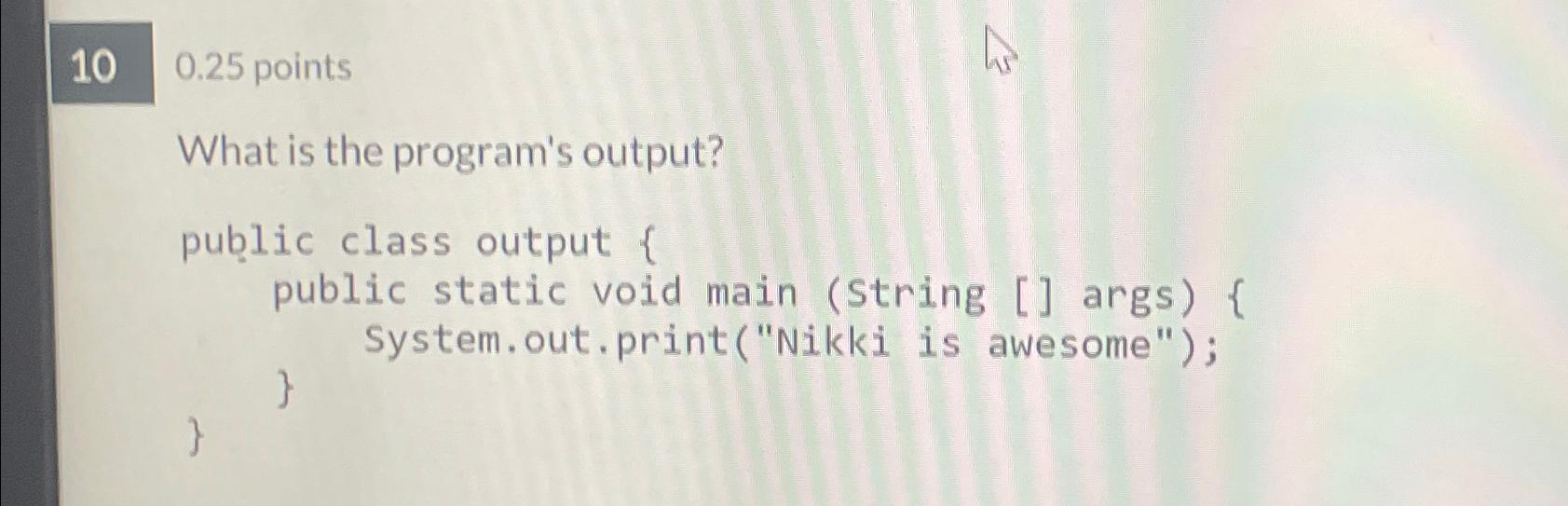 Solved 10,0.25 pointsWhat is the program's output?public | Chegg.com Solved 10,0.25 pointsWhat is the program's output?public | Chegg.com