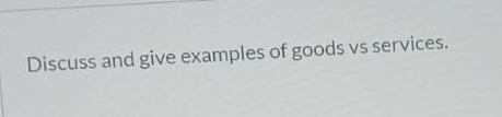 Solved Discuss and give examples of goods vs services. | Chegg.com