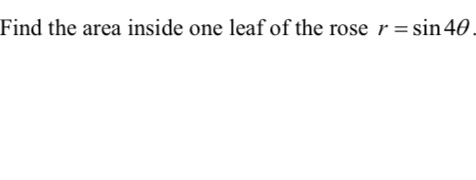 Solved Find the area inside one leaf of the rose r = sin 40. | Chegg.com