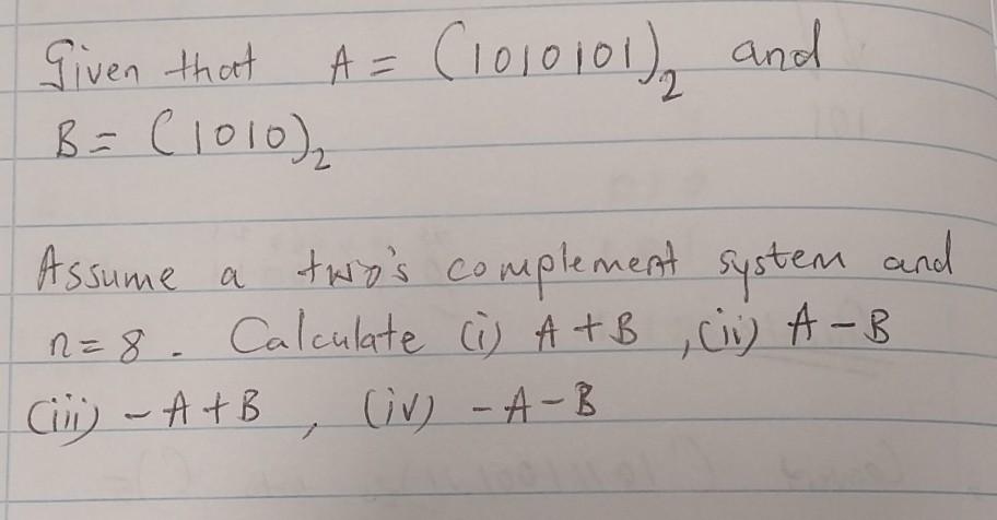 Solved Given that A=(1010101)2 and B=(1010)2 Assume a two's | Chegg.com