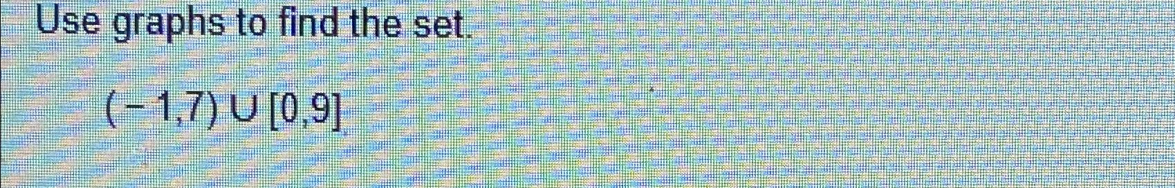 Solved Use graphs to find the set.(-1,7)∪[0,9] | Chegg.com