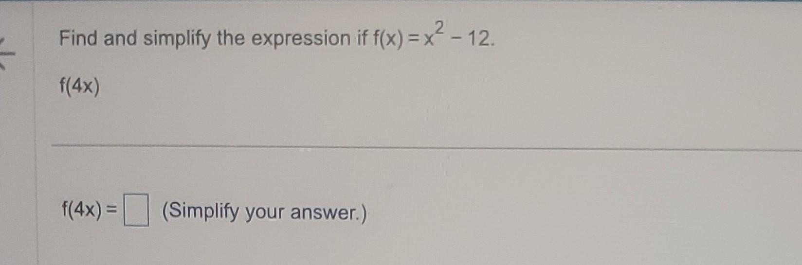 Solved Find and simplify the expression if f(x)=x2−12. f(4x) | Chegg.com