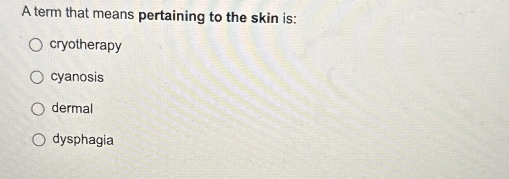 Solved A term that means pertaining to the skin | Chegg.com