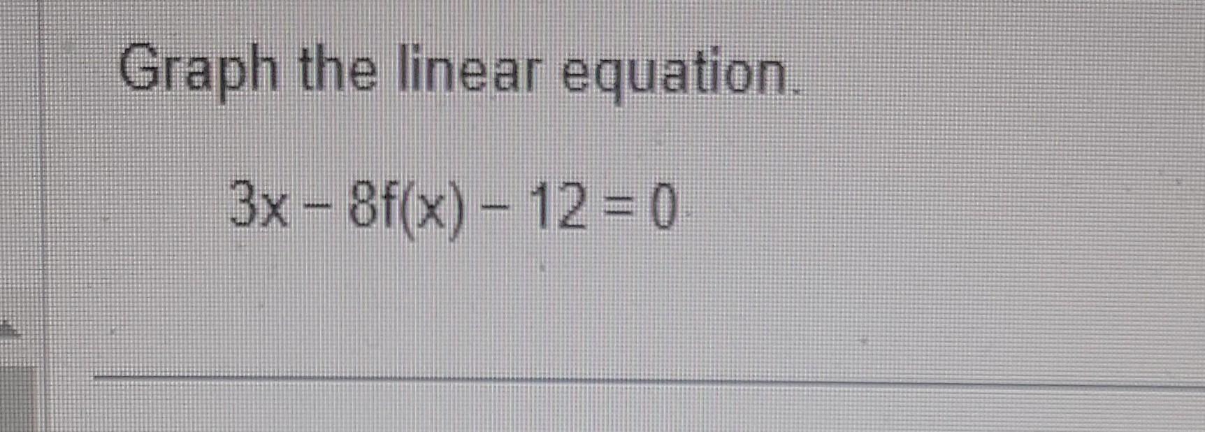 Solved Graph the linear equation. 3x−8f(x)−12=0 | Chegg.com