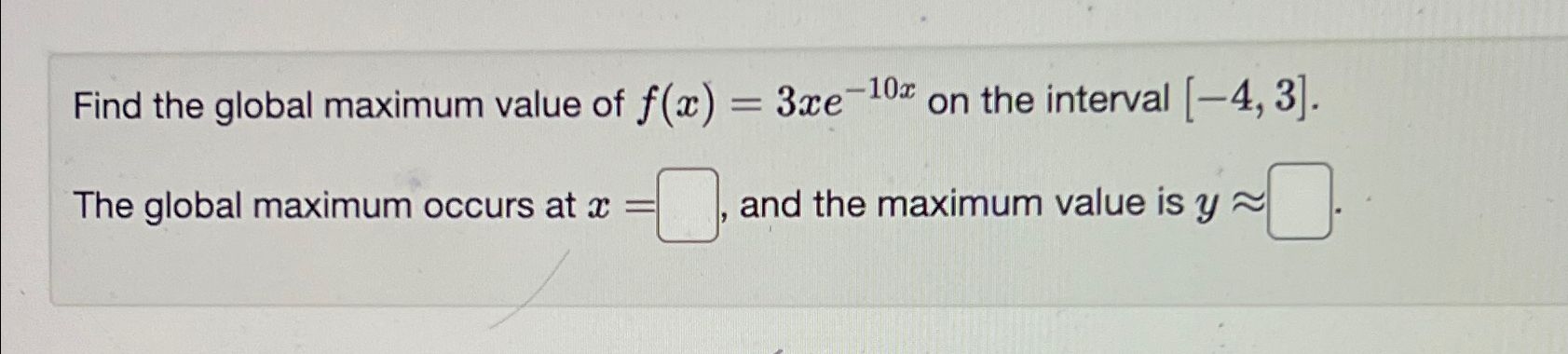 Solved Find the global maximum value of f(x)=3xe-10x ﻿on the | Chegg.com