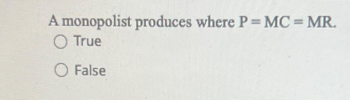 Solved A monopolist produces where P=MC=MR. ﻿True False | Chegg.com