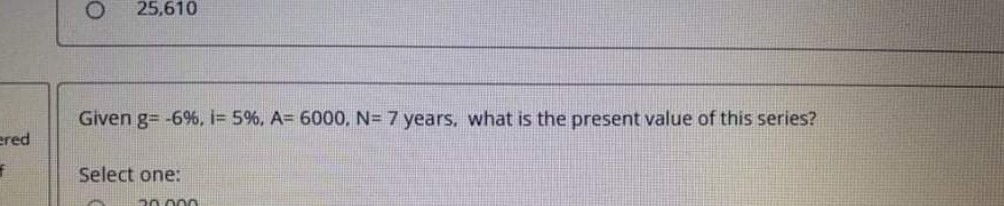 Solved 25,610 Given g= -6%, i= 5%, A= 6000, N= 7 years, what | Chegg.com