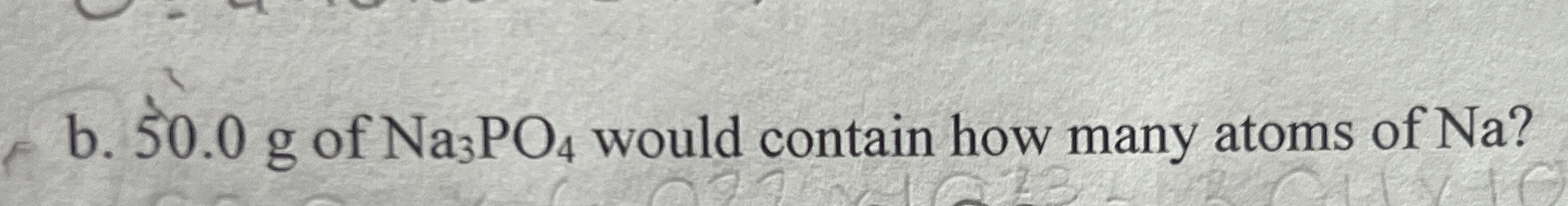 Solved b. 50.0 ﻿g of Na3PO4 ﻿would contain how many atoms of | Chegg.com