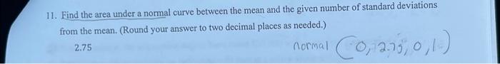 [Solved]: 11. Find the area under a normal curve between the