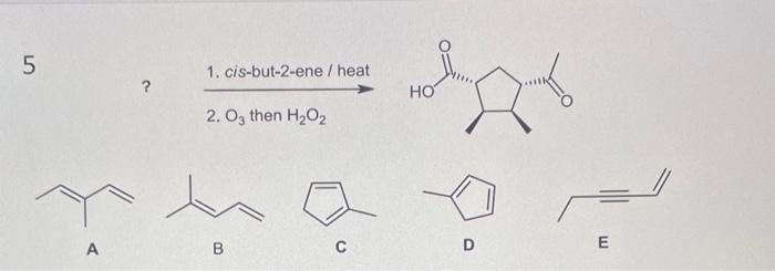 Solved 5 1. cis-but-2-ene / heat 2. O3 then H2O2 A B C D E | Chegg.com