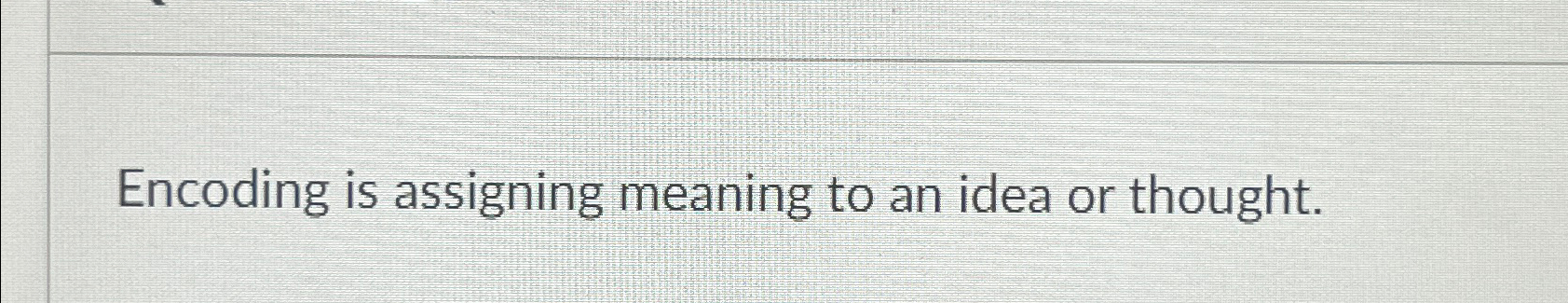 Solved Encoding is assigning meaning to an idea or thought. | Chegg.com